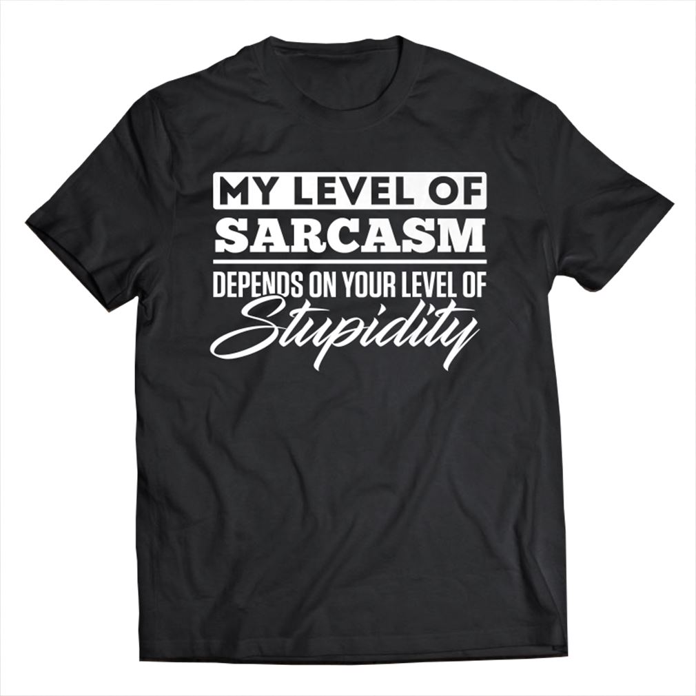 Funny Tshirt My Level Of Sarcasm Depends On Your Stupidity
