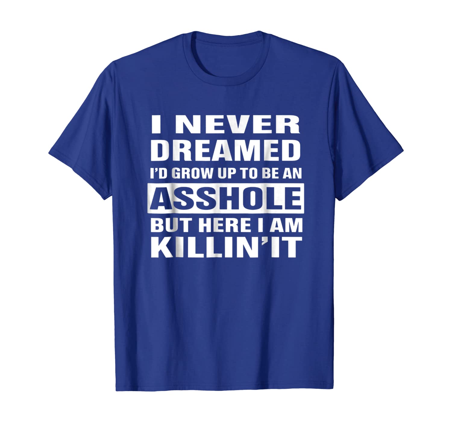I Never Dreamed Id Grow Up To Be An Asshole Funny Shirt